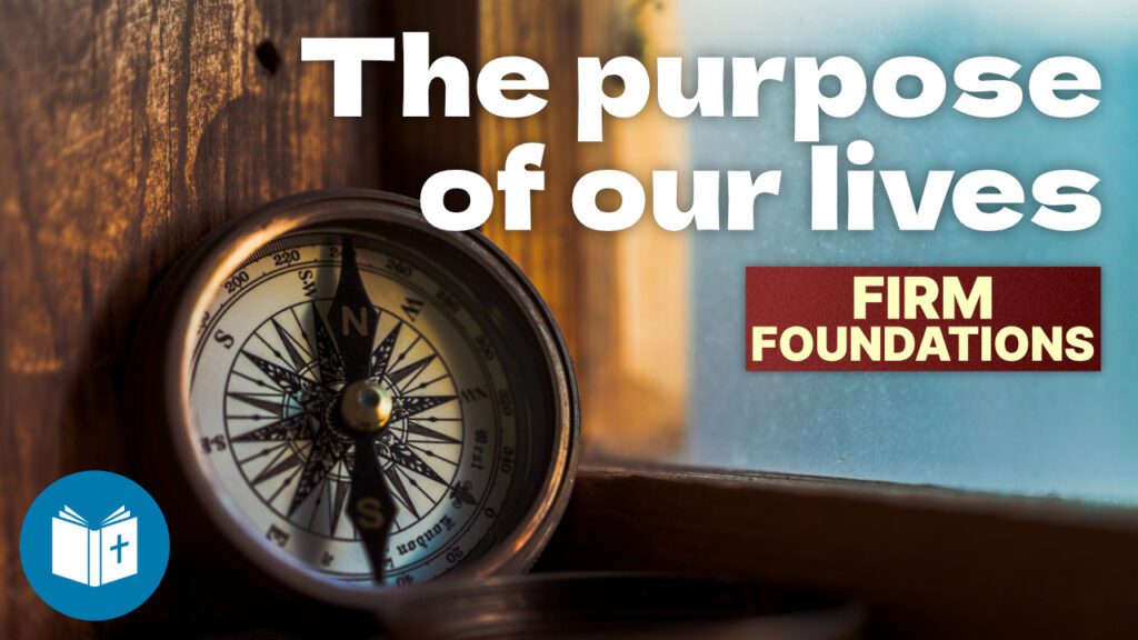 Our purpose in life - Firm Foundations #1 - Understand the Bible