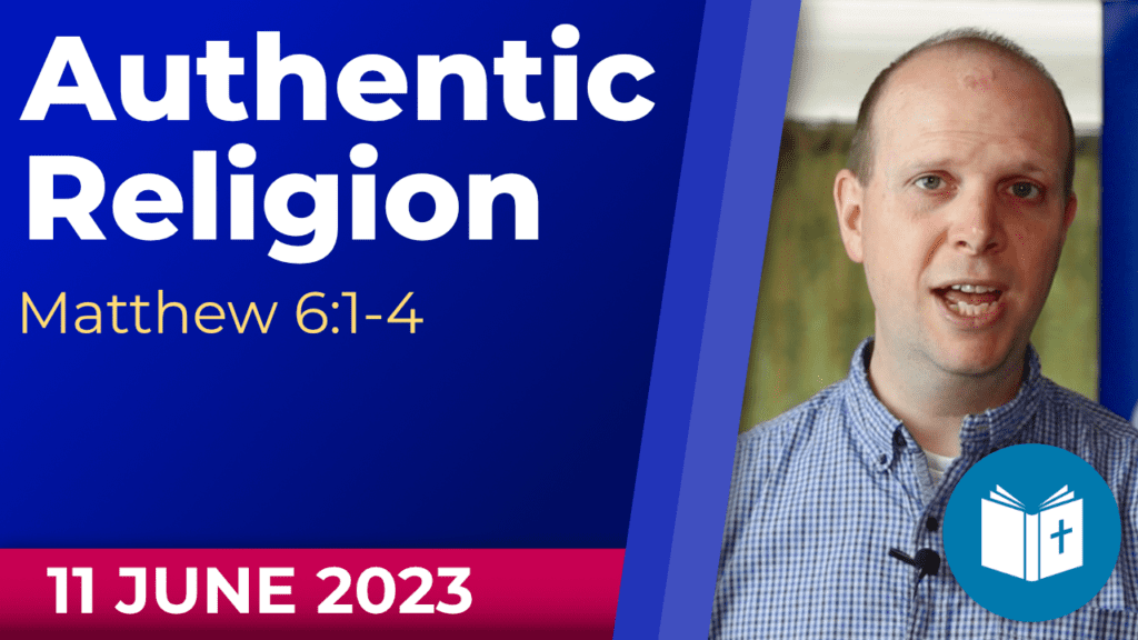 Authentic Religion - Matthew 6:1-4 - 11th June 2023 - Understand the Bible